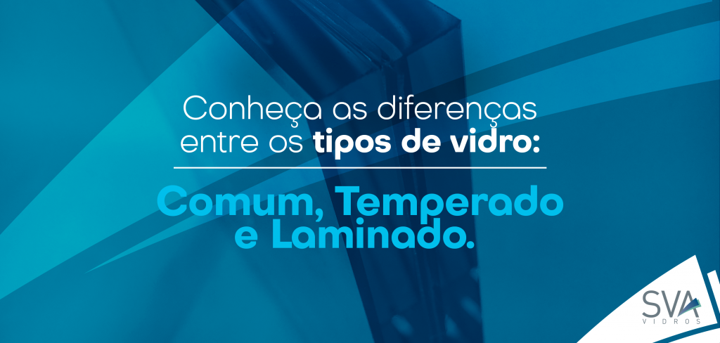Conheça as diferenças entre os tipos de vidros: Comum, Temperado e ...